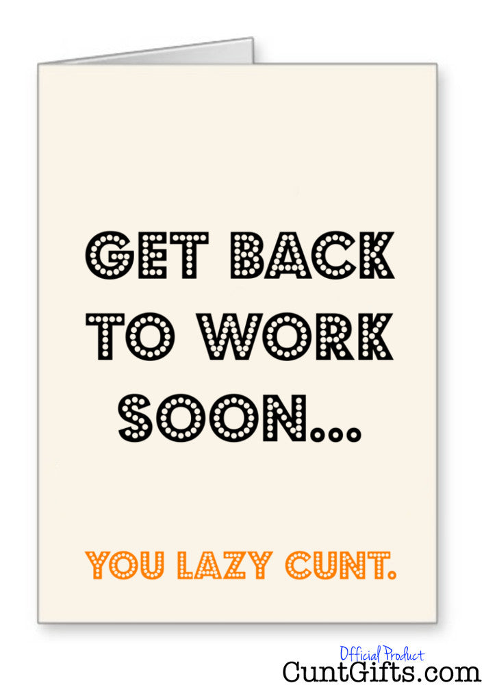 "Get Back to Work Soon You Lazy Cunt" - Card – Cunt Gifts